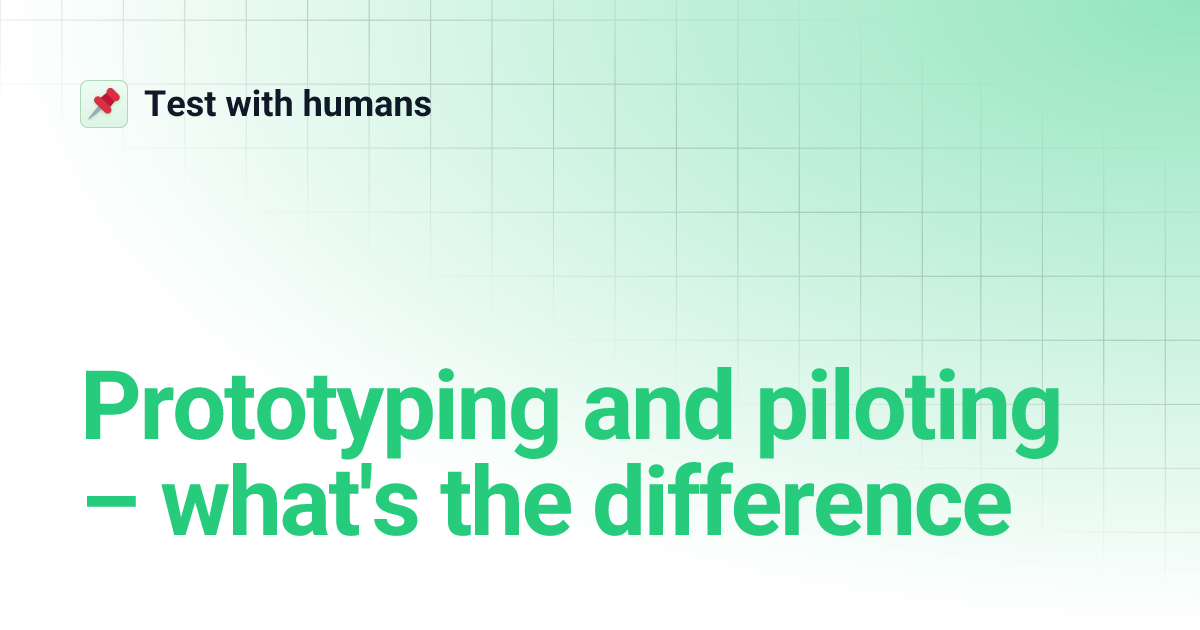 Prototyping and piloting – what's the difference | Test with humans